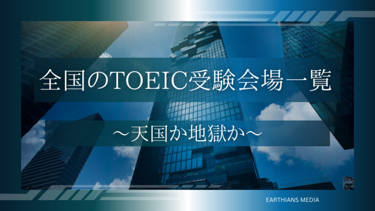 【2025最新版】TOEICの全国受験会場一覧まとめ！TOEIC好きはお気に入りの受験会場を見つけましょう！！【天国か地獄か】 | EARTHIANS JOURNAL